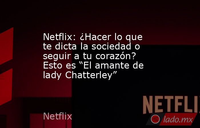 Netflix: ¿Hacer lo que te dicta la sociedad o seguir a tu corazón? Esto ...