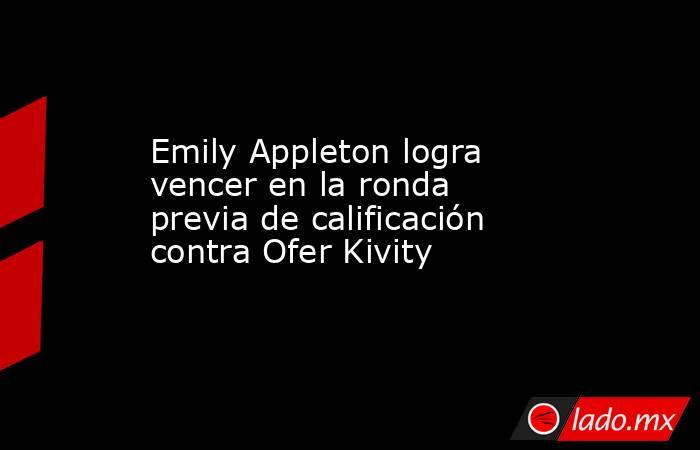 Emily Appleton logra vencer en la ronda previa de calificación contra ...