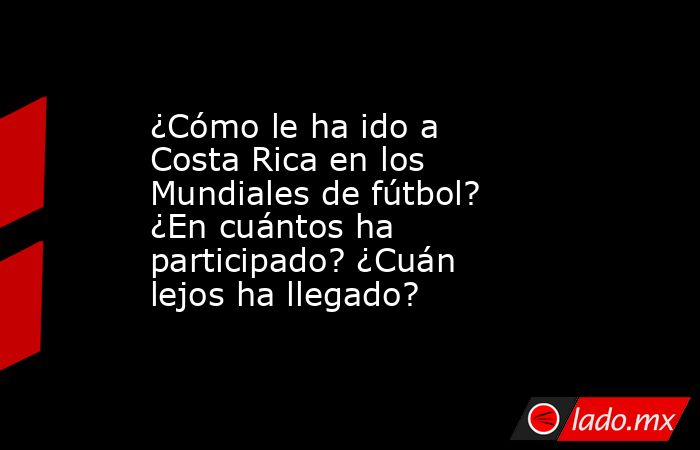 ¿cómo Le Ha Ido A Costa Rica En Los Mundiales De Fútbol ¿en Cuántos Ha