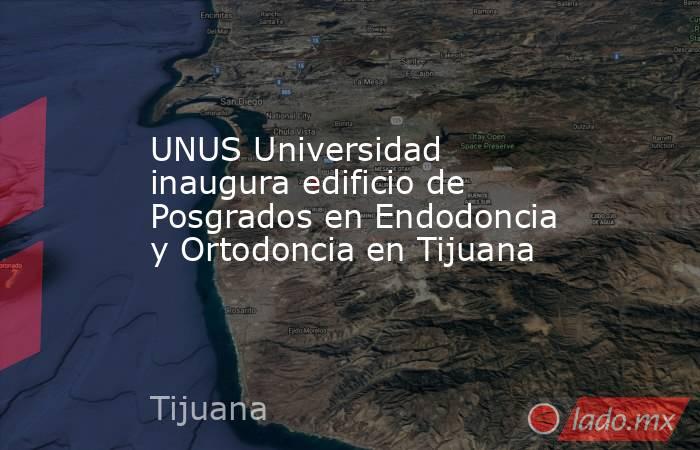 UNUS Universidad inaugura edificio de Posgrados en Endodoncia y ...