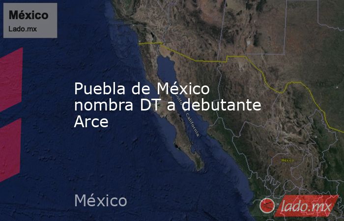 Puebla de México nombra DT a debutante Arce - Lado.mx