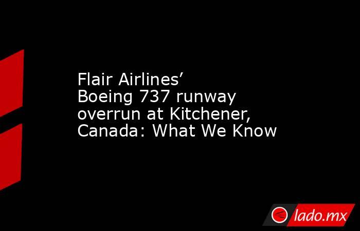 Flair Airlines’ Boeing 737 runway overrun at Kitchener, Canada: What We ...