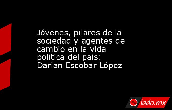 Jóvenes, pilares de la sociedad y agentes de cambio en la vida política ...