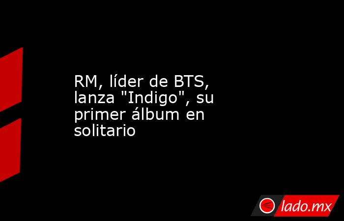 RM, líder de BTS, lanza "Indigo", su primer álbum en solitario - Lado.mx