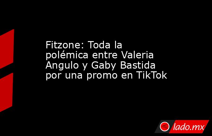 Fitzone: Toda la polémica entre Valeria Angulo y Gaby Bastida por una ...