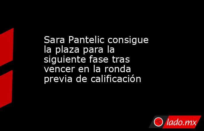 Sara Pantelic Consigue La Plaza Para La Siguiente Fase Tras Vencer En