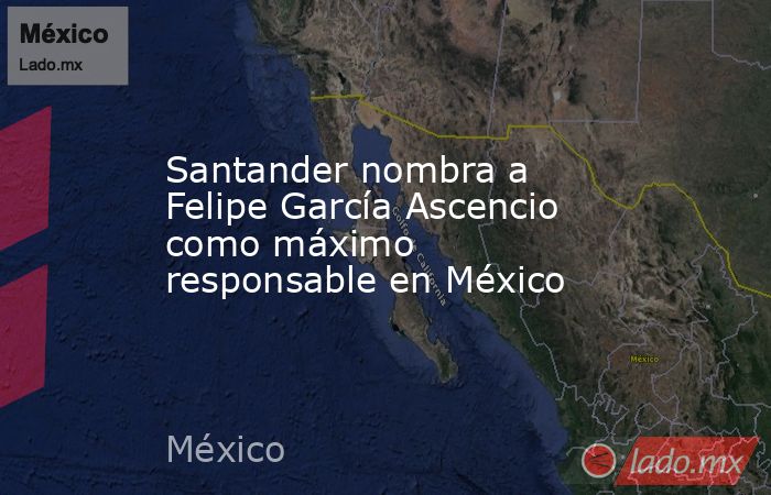 Santander nombra a Felipe García Ascencio como máximo responsable en ...
