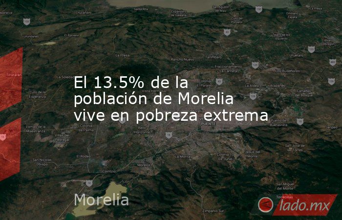 El 13.5% de la población de Morelia vive en pobreza extrema - Lado.mx