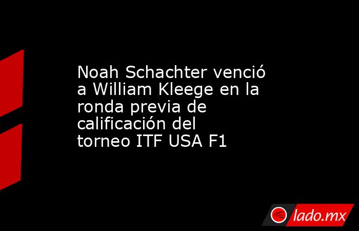 Noah Schachter venció a William Kleege en la ronda previa de ...
