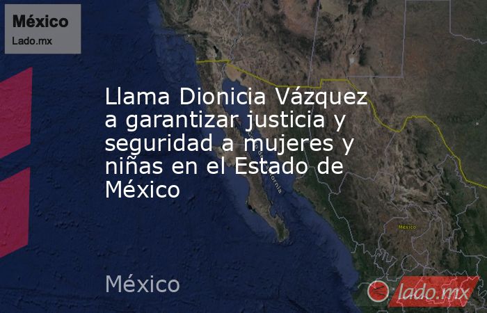 Llama Dionicia Vázquez a garantizar justicia y seguridad a mujeres y niñas en el Estado de ...