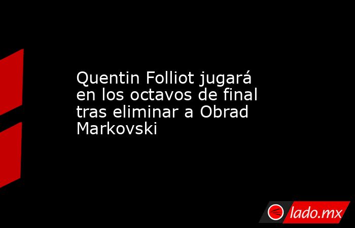 Quentin Folliot jugará en los octavos de final tras eliminar a Obrad ...