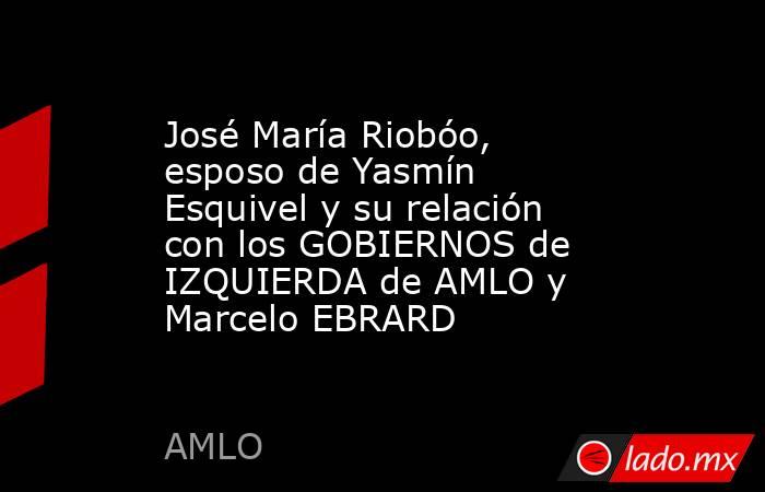 José María Riobóo, esposo de Yasmín Esquivel y su relación con los ...