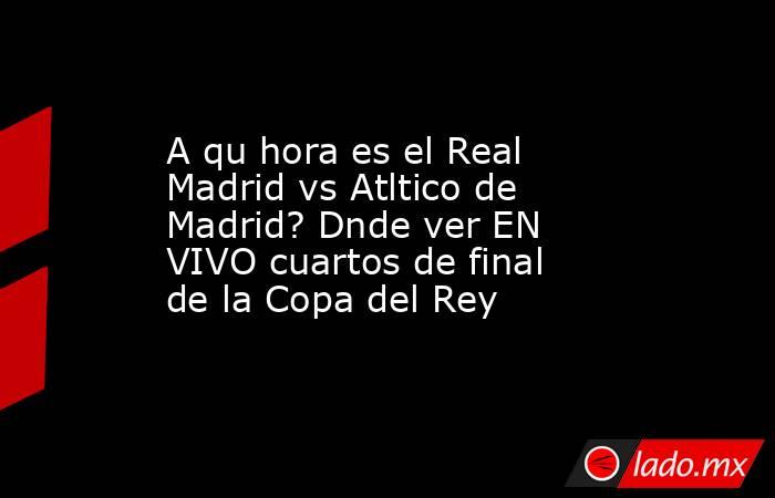 A qu hora es el Real Madrid vs Atltico de Madrid? Dnde ver EN VIVO ...