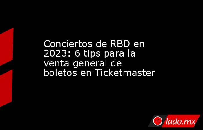 Conciertos de RBD en 2023: 6 tips para la venta general de boletos en ...