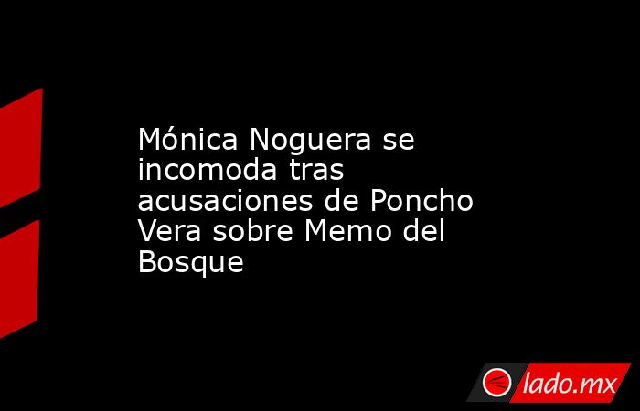 Mónica Noguera Se Incomoda Tras Acusaciones De Poncho Vera Sobre Memo