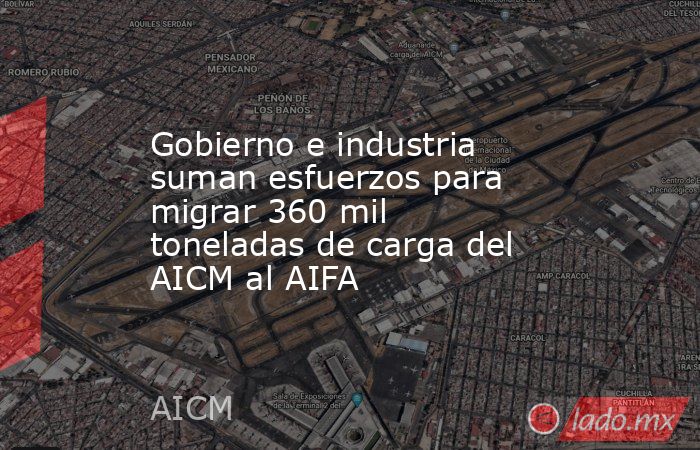Gobierno e industria suman esfuerzos para migrar 360 mil toneladas de carga del AICM al AIFA ...