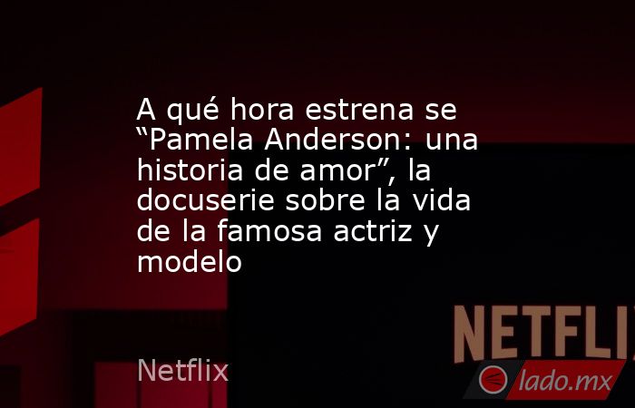 A qué hora estrena se “Pamela Anderson: una historia de amor”, la docuserie sobre la vida de la ...