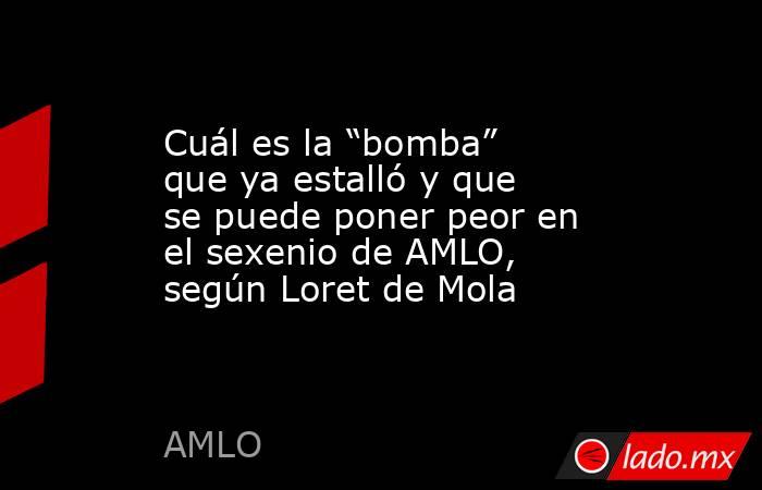 Cuál es la “bomba” que ya estalló y que se puede poner peor en el ...