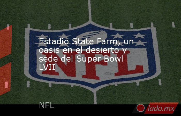 Estadio State Farm Un Oasis En El Desierto Y Sede Del Super Bowl Lvii