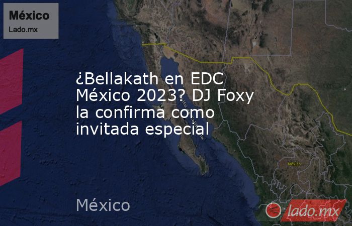 ¿Bellakath en EDC México 2023? DJ Foxy la confirma como invitada especial - Lado.mx