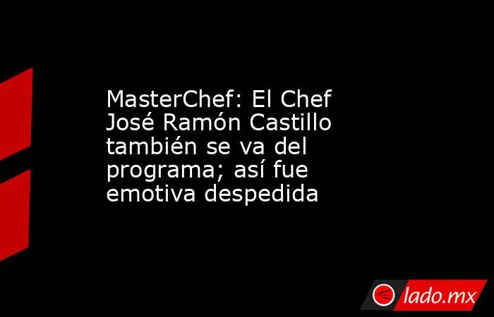 MasterChef: El Chef José Ramón Castillo también se va del programa; así ...