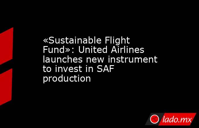 «Sustainable Flight Fund»: United Airlines launches new instrument to ...