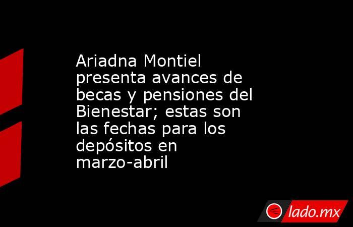Ariadna Montiel presenta avances de becas y pensiones del Bienestar; estas son las fechas para ...