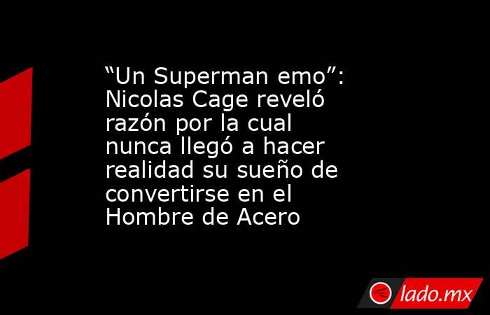 “Un Superman emo”: Nicolas Cage reveló razón por la cual nunca llegó a ...