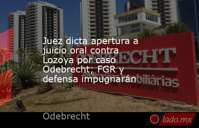 Juez Dicta Apertura A Juicio Oral Contra Lozoya Por Caso Odebrecht Fgr