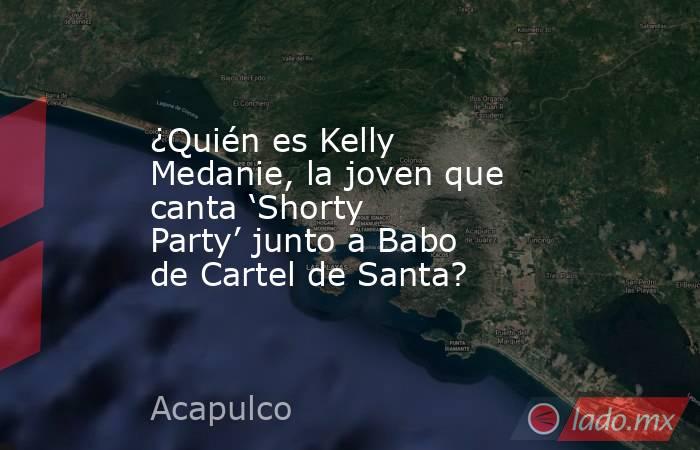 ¿Quién es Kelly Medanie, la joven que canta ‘Shorty Party’ junto a Babo ...