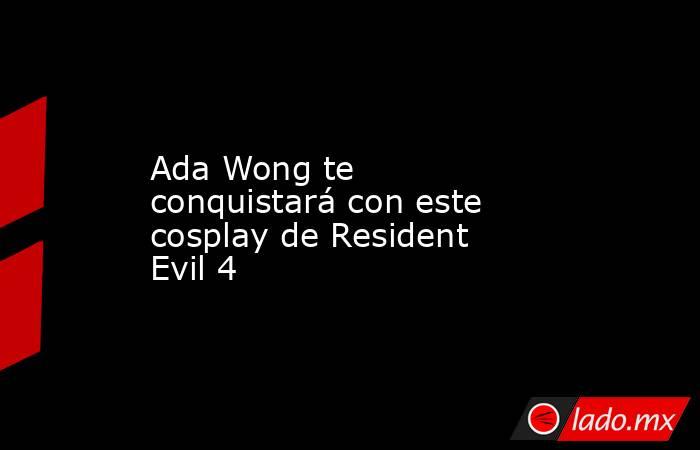 Ada Wong te conquistará con este cosplay de Resident Evil 4 - Lado.mx