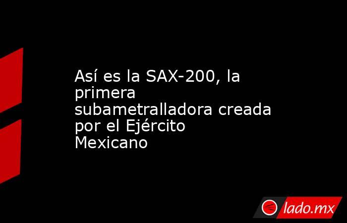 Así es la SAX-200, la primera subametralladora creada por el Ejército ...