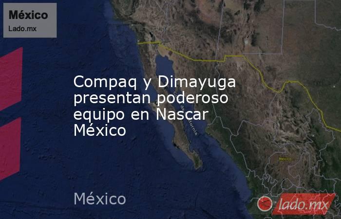 Compaq y Dimayuga presentan poderoso equipo en Nascar México - Lado.mx
