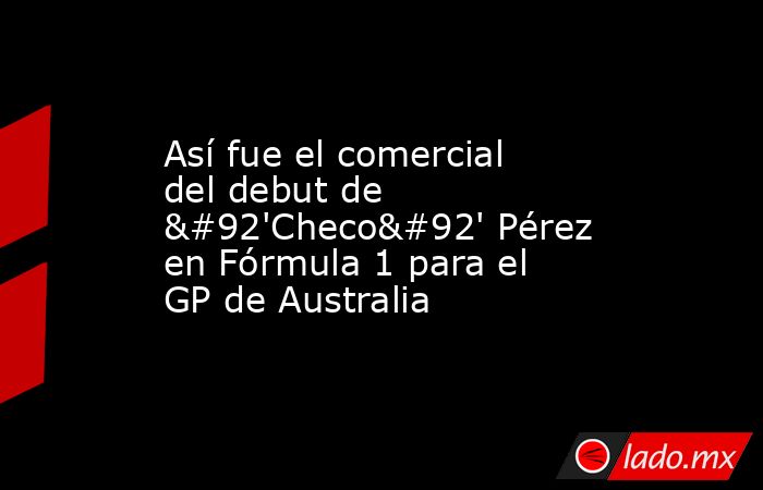 Así fue el comercial del debut de \'Checo\' Pérez en Fórmula 1 para el ...