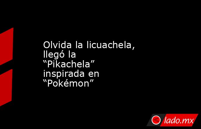 Olvida la licuachela, llegó la “Pikachela” inspirada en “Pokémon” - Lado.mx