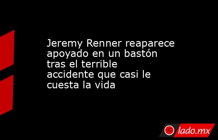 Jeremy Renner reaparece apoyado en un bastón tras el terrible accidente ...