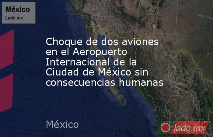 Choque de dos aviones en el Aeropuerto Internacional de la Ciudad de México sin consecuencias ...