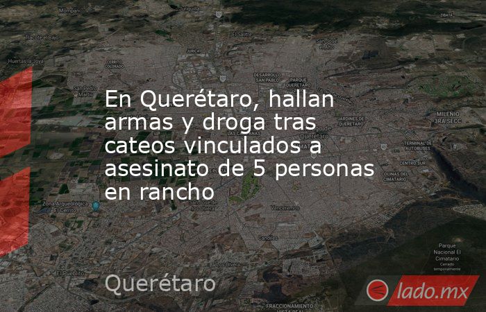 En Querétaro Hallan Armas Y Droga Tras Cateos Vinculados A Asesinato