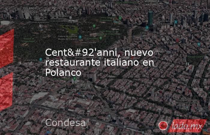 Cent\'anni, nuevo restaurante italiano en Polanco - Lado.mx