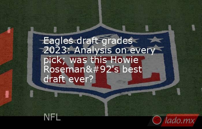 Eagles draft grades 2023: Analysis on every pick; was this Howie Roseman\'s best draft ever ...