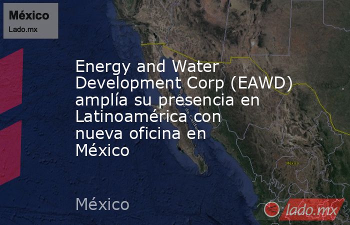 Energy and Water Development Corp (EAWD) amplía su presencia en ...