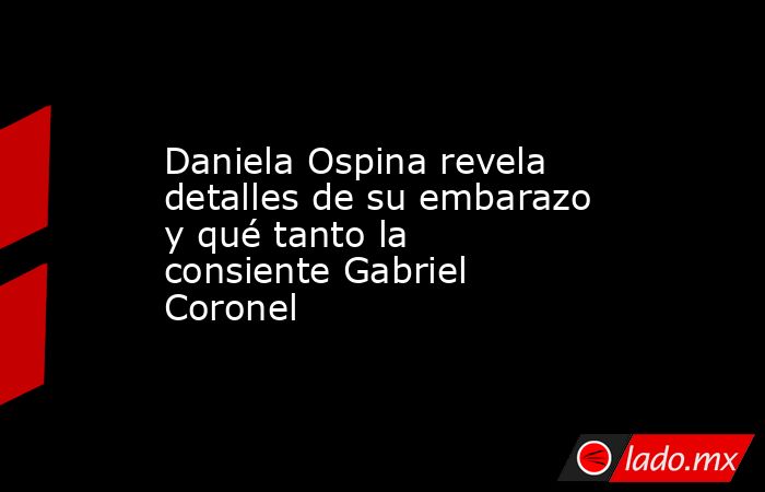 Daniela Ospina Revela Detalles De Su Embarazo Y Qué Tanto La Consiente