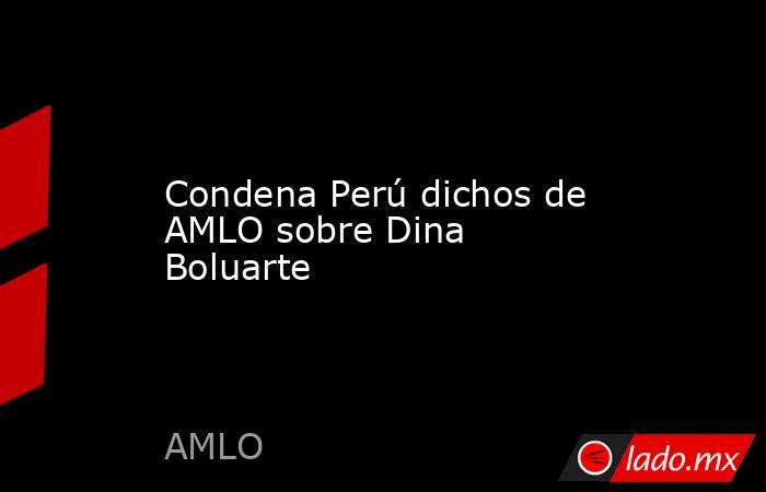 Condena Perú dichos de AMLO sobre Dina Boluarte - Lado.mx