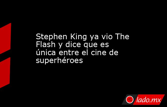 Stephen King ya vio The Flash y dice que es única entre el cine de ...