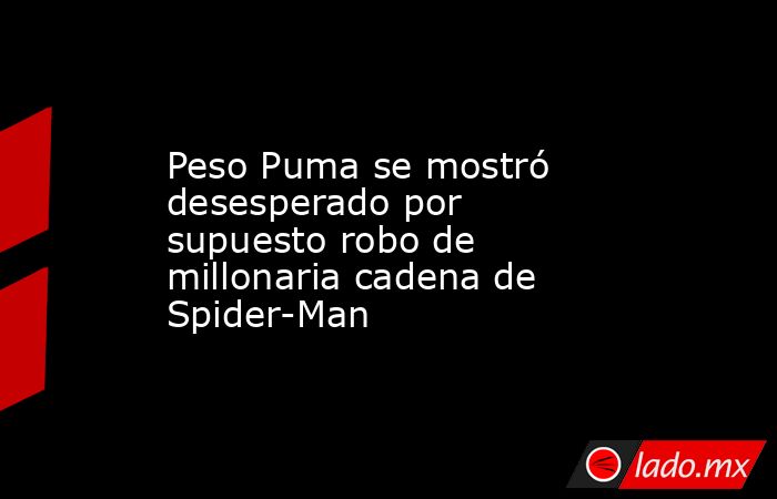 Peso Puma se mostró desesperado por supuesto robo de millonaria cadena ...