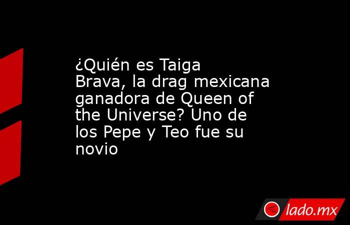 ¿Quién es Taiga Brava, la drag mexicana ganadora de Queen of the ...