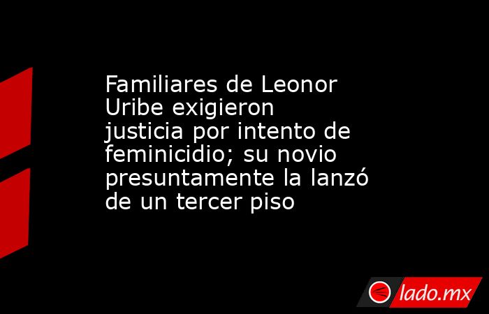 Familiares de Leonor Uribe exigieron justicia por intento de ...