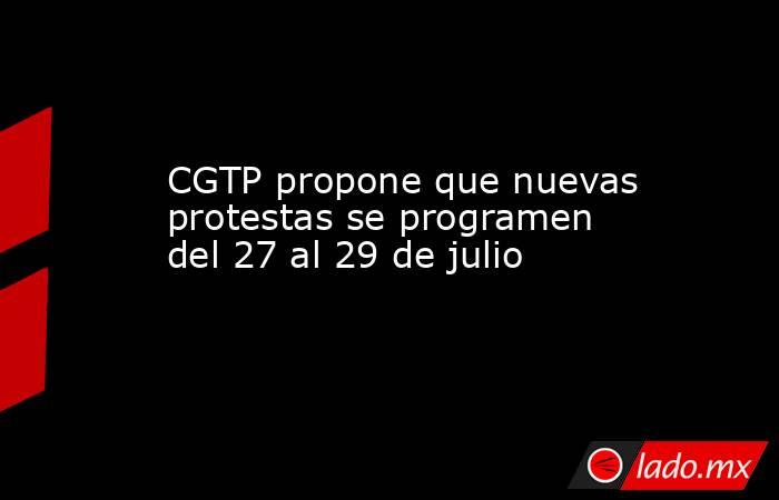 CGTP propone que nuevas protestas se programen del 27 al 29 de julio ...