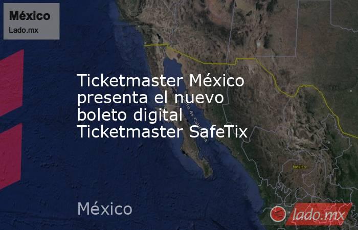 Ticketmaster México presenta el nuevo boleto digital Ticketmaster SafeTix - Lado.mx