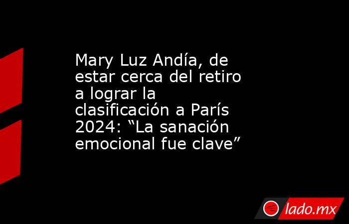 Mary Luz Andía, de estar cerca del retiro a lograr la clasificación a ...